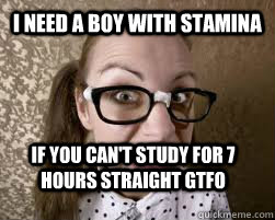 I need a boy with stamina If you can't study for 7 hours straight GTFO - Studious Sally - quickmeme