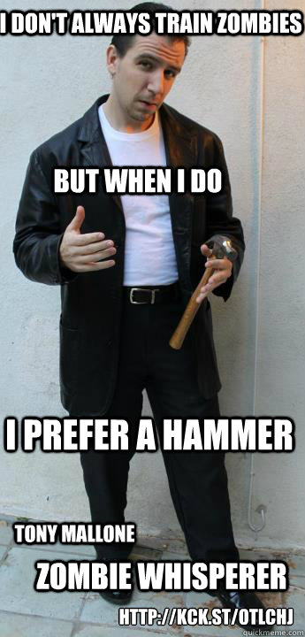I don't always train zombies but when I do I prefer a hammer tony mallone zombie whisperer http ...