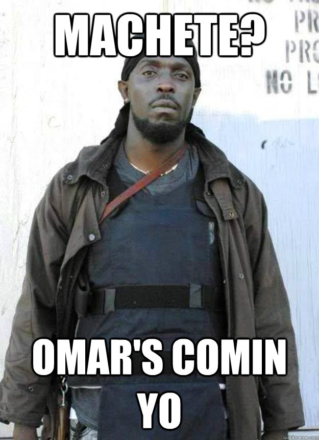 Machete? Omar's Comin Yo - Omars Comin Machete - quickmeme