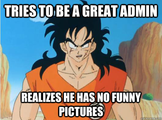 Tries to be a great admin Realizes he has no funny pictures - Yamcha the Admin - quickmeme