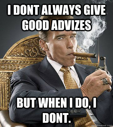 I dont always give good advizes but when i do, i dont. - But when i do Arnold - quickmeme