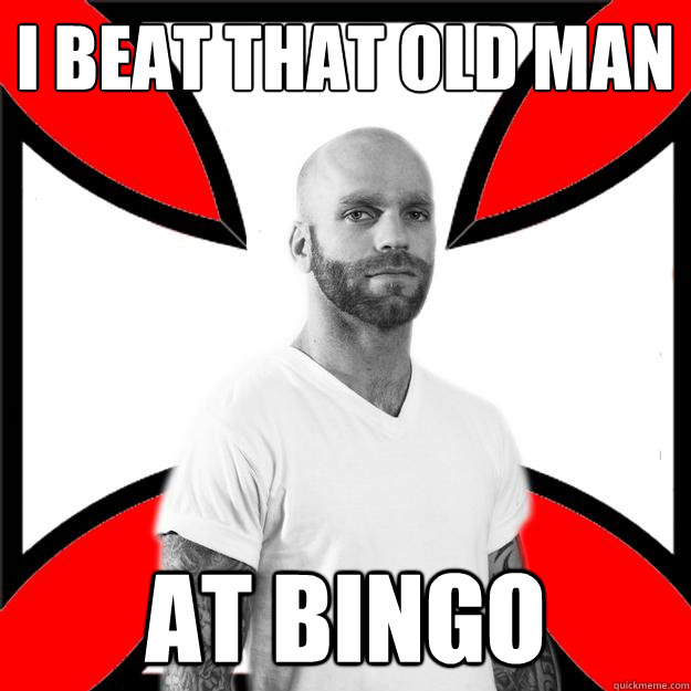 I beat that old man at bingo - Skinhead with a Heart of Gold - quickmeme
