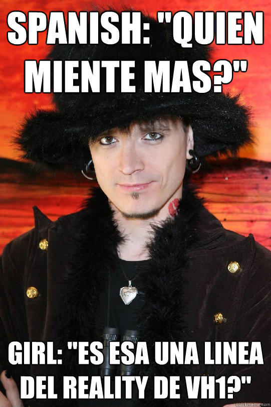 Spanish: "Quien miente mas?" Girl: "Es esa una linea del Reality de VH1?" - Lolgame - quickmeme