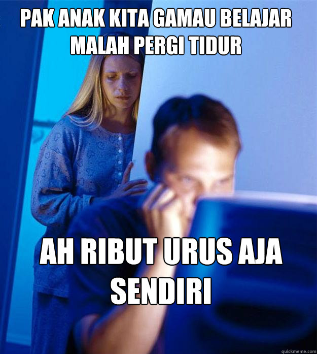 pak anak kita gamau belajar malah pergi tidur ah ribut urus aja sendiri - Redditors Wife - quickmeme