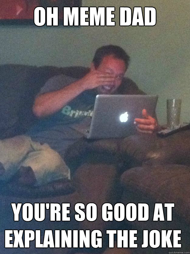 Oh meme dad You're so good at explaining the joke - Misc - quickmeme