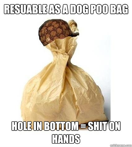 resuable as a dog poo bag hole in bottom = shit on hands - Scumbag Bag - quickmeme