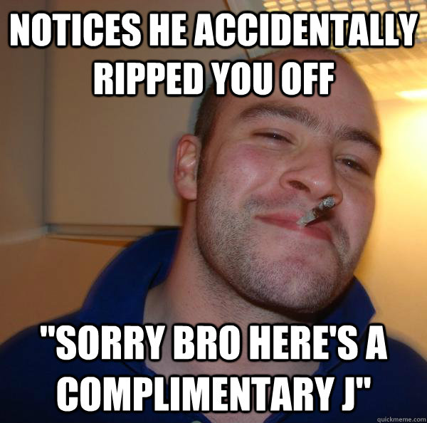 notices he accidentally ripped you off "sorry bro here's a complimentary J" - Misc - quickmeme