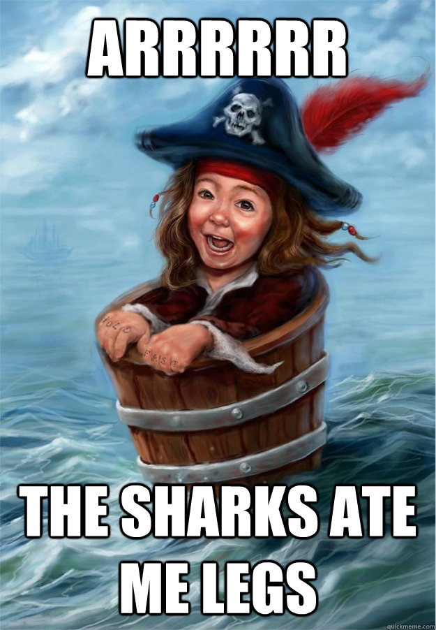 Arrrrrr The sharks ate me legs - Misc - quickmeme