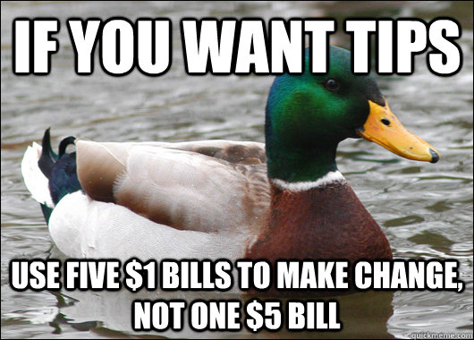If you want tips Use five $1 bills to make change, not one $5 bill - Actual Advice Mallard ...
