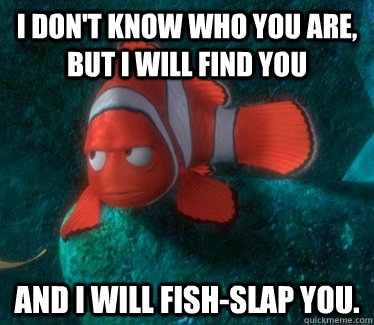 I don't know who you are, but I will find you and I will fish-slap you. - Misc - quickmeme