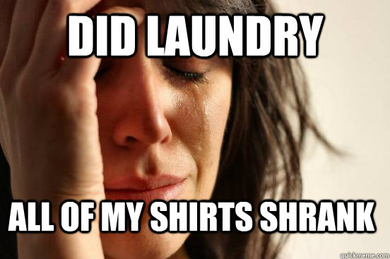 Did laundry All of my shirts shrank - FirstWorldProblems - quickmeme