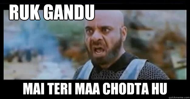 RUK GANDU mai teri maa chodta hu - Gandu Khan - quickmeme