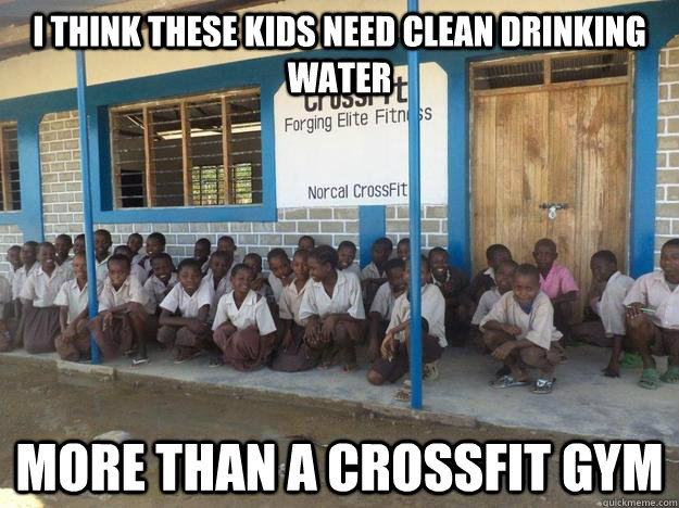 I think these kids need clean drinking water more Than a Crossfit gym - Misc - quickmeme