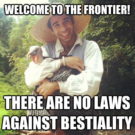 Welcome to the frontier! There are no laws against bestiality - Eccentric Ethan - quickmeme