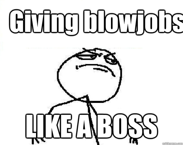Giving blowjobs LIKE A BOSS - Misc - quickmeme