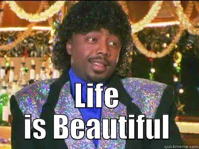 Life is BEAUTIFUL - quickmeme
