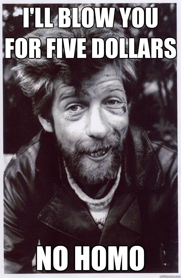 i'll blow you for five dollars no homo - No Homo Hobo - quickmeme