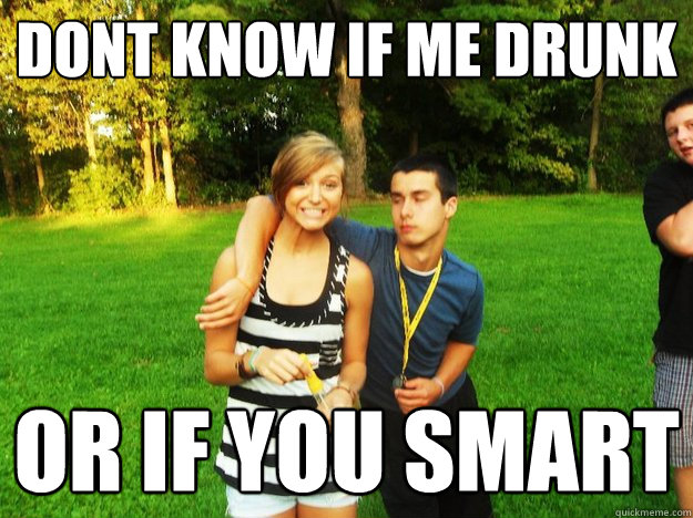 Dont know if me drunk or if you smart - Drunk Mitch - quickmeme