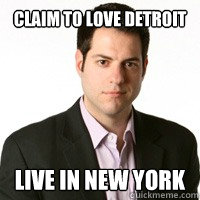 claim to love detroit live in new york - Douche Blogger - quickmeme