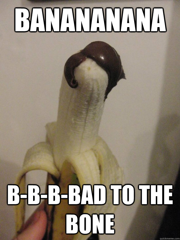 Banananana B-b-b-bad to the bone - Misc - quickmeme