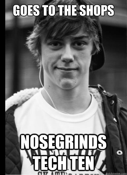 goes to the shops nosegrinds tech ten - Dale starkie - quickmeme