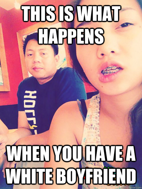 This is what happens When you have a white boyfriend - dem filipenos doe - quickmeme