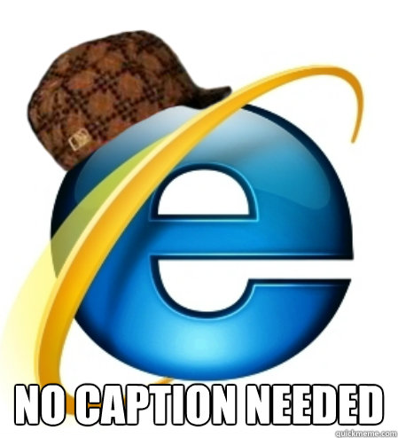 No caption needed - Scumbag Internet Explorer - quickmeme