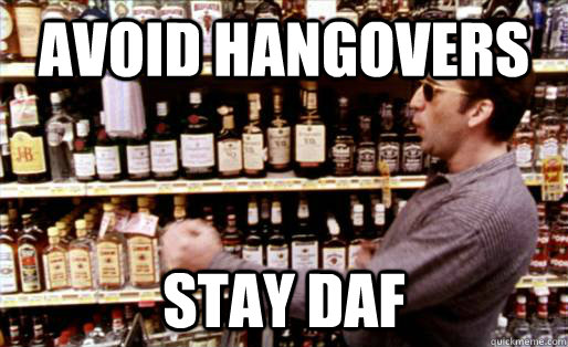 avoid hangovers Stay Daf - Irresponsibly Drunk Man - quickmeme