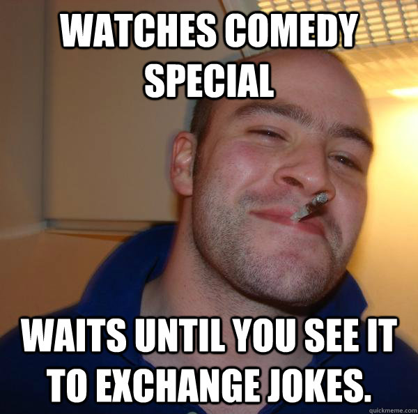 Watches comedy special waits until you see it to exchange jokes. - Misc - quickmeme
