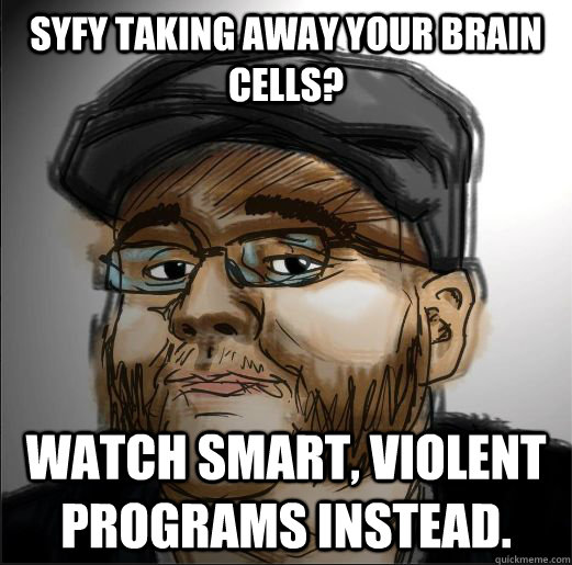 Syfy taking away your brain cells? Watch smart, violent programs instead. - Muttonchops Guy ...