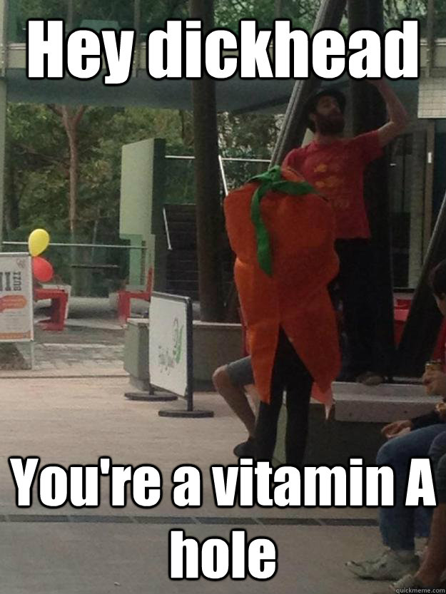 Hey dickhead You're a vitamin A hole - Misc - quickmeme