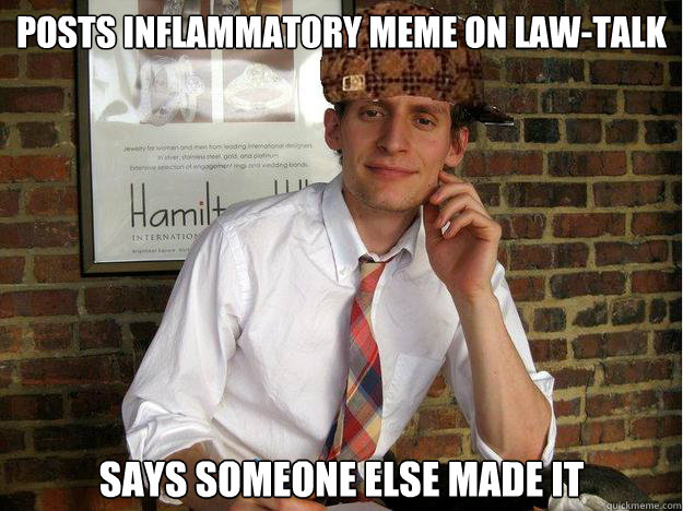 Posts inflammatory meme on law-talk Says someone else made it - Scumbag Blake - quickmeme