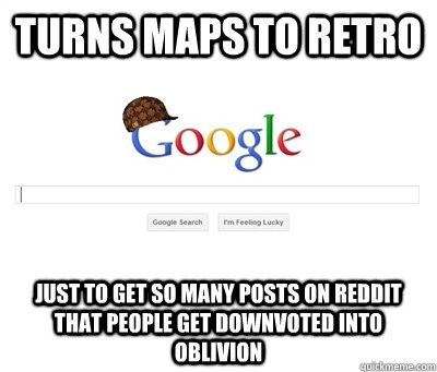 Turns maps to retro just to get so many posts on reddit that people get downvoted into oblivion ...