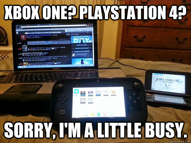 Xbox One? Playstation 4? Sorry, I'm a little busy. - Misc - quickmeme