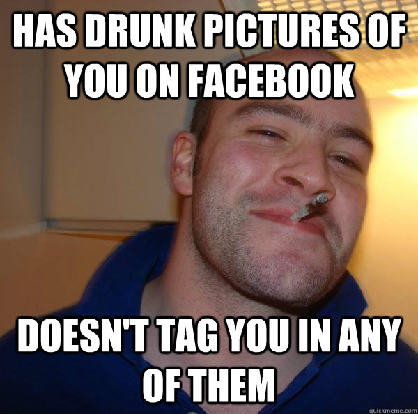 Has drunk pictures of you on facebook doesn't tag you in any of them - Misc - quickmeme