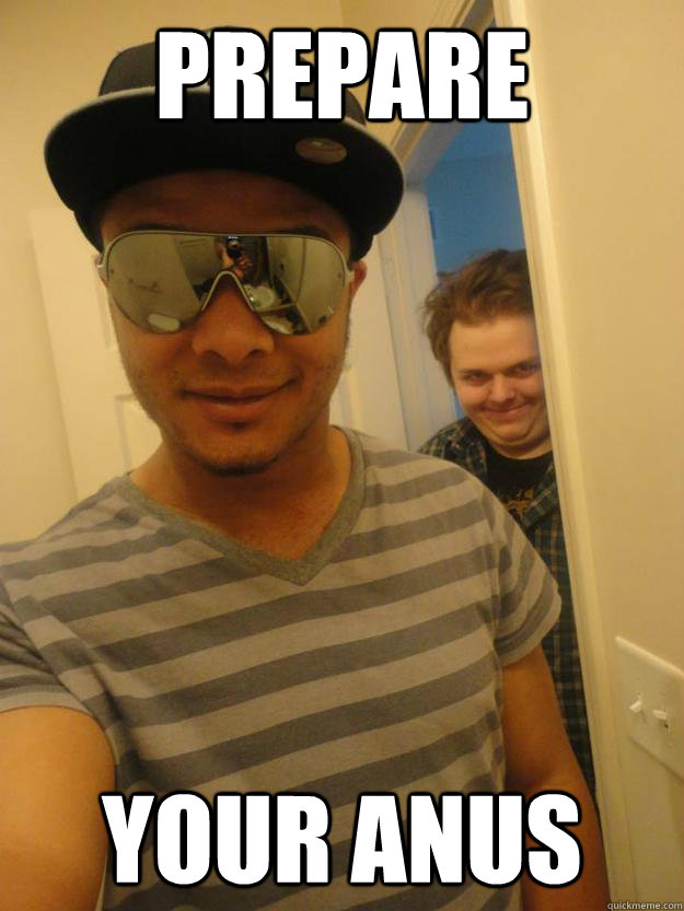Prepare Your anus - Creeper Kayne - quickmeme