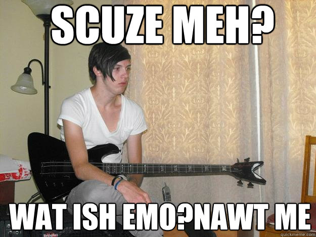 scuze meh? wat ish emo?nawt me - Lolz emo - quickmeme