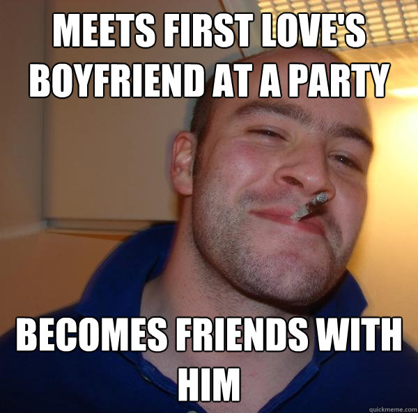 Meets first love's boyfriend at a party Becomes friends with him - Misc - quickmeme