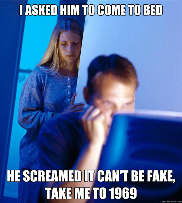 i asked him to come to bed he screamed it can't be fake, take me to 1969 - Redditors Wife ...