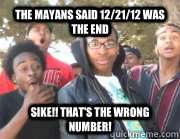 the mayans said 12/21/12 was the end Sike!! That's the wrong number! - Deshawn raw - quickmeme