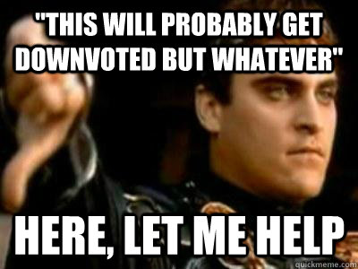 "This will probably get downvoted but whatever" Here, let me help - Downvoting Roman - quickmeme