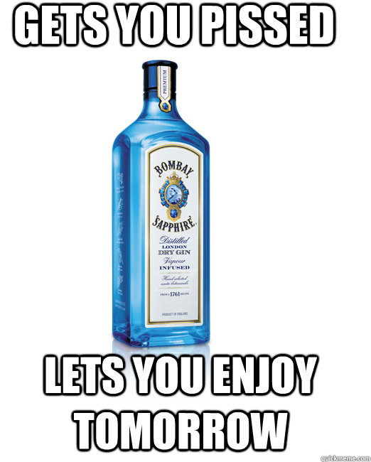 Gets you pissed lets you enjoy tomorrow - Good Guy Gin - quickmeme