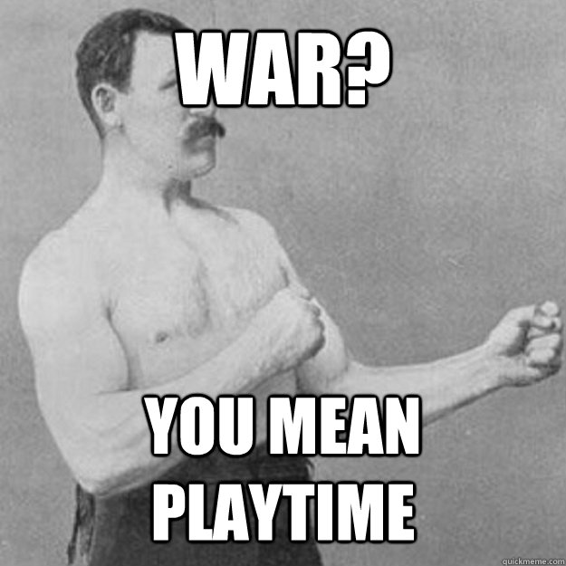 War? You mean playtime - Misc - quickmeme