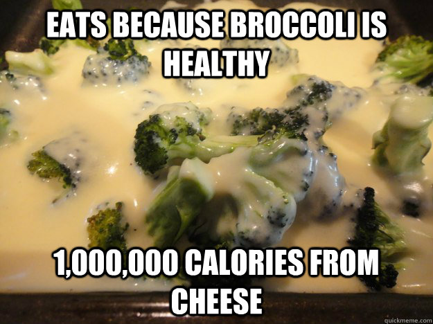 Eats because broccoli is healthy 1,000,000 calories from cheese - Delicious Broccoli... - quickmeme