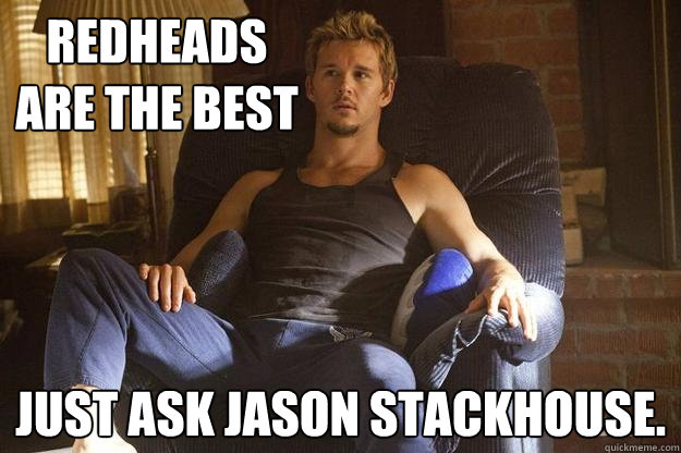 Redheads are the best Just ask Jason Stackhouse. - JasonLikeABoss - quickmeme