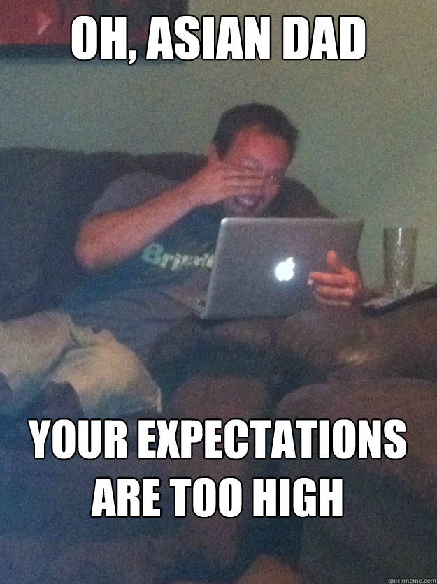 oh, Asian dad your expectations are too high - Misc - quickmeme