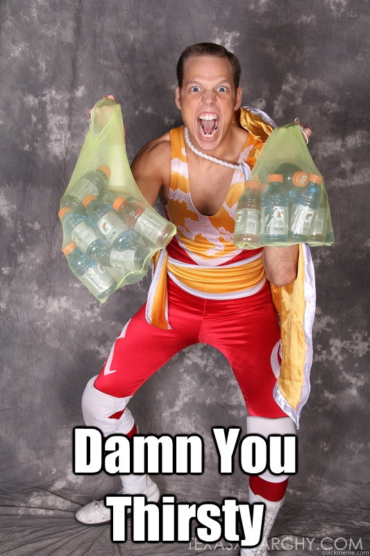 Damn You Thirsty - Rober Evans is Thirsty - quickmeme