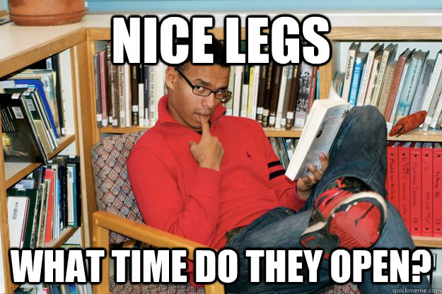nice legs what time do they open? - Dirty Dom - quickmeme