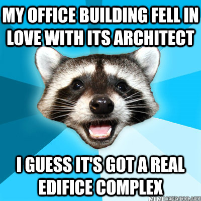 My office building fell in love with its architect I guess it's got a real Edifice Complex ...