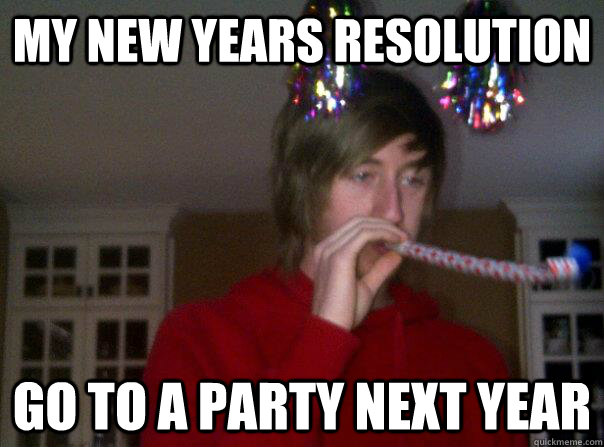 My new years resolution go to a party next year - Depressing Resolutions - quickmeme